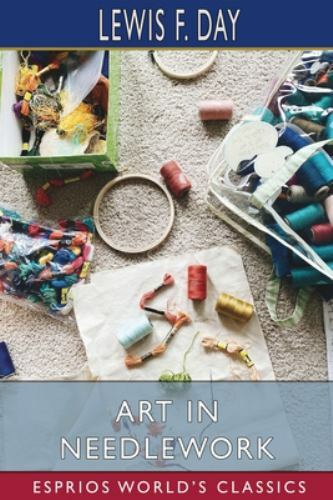 Art in Needlework (Esprios Classics) by Lewis F. Day (2021, Trade ...
