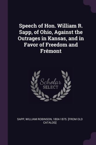 Speech of Hon. William R. Sapp, of Ohio, Against the Outrages in Kansas ...