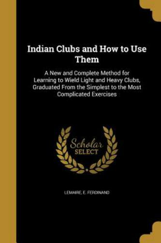 Indian Clubs and How to Use Them : A New and Complete Method for ...
