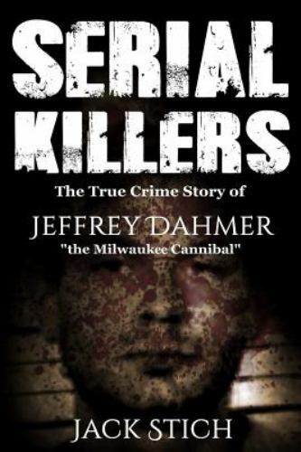 Serial Killers : The True Crime Story of Jeffery Dahmer, the Milwaukee ...
