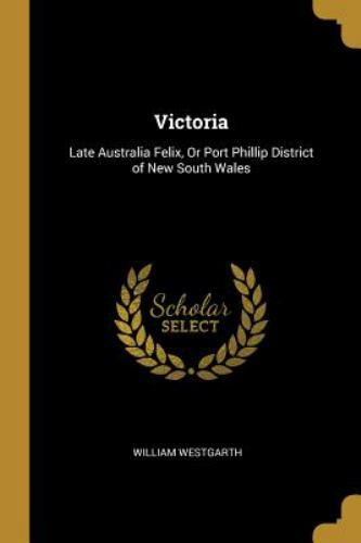 Victoria : Late Australia Felix, or Port Phillip District of New South ...