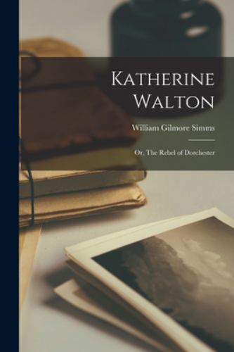 Katherine Walton; or, the Rebel of Dorchester by William Gilmore Simms ...