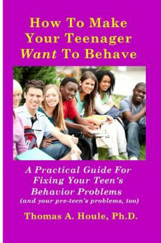 How to Make Your Teenager Want to Behave : A Practical Guide for Fixing Your Teen's Behavior ...