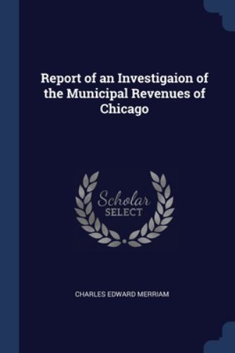 Report of an Investigaion of the Municipal Revenues of Chicago by ...