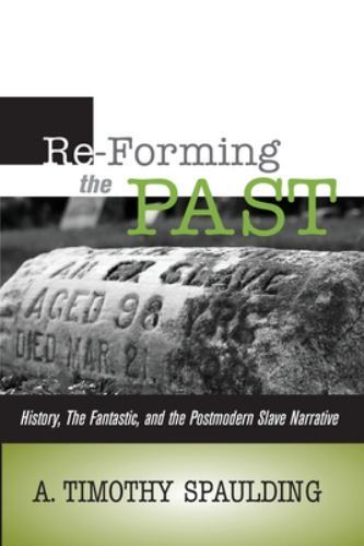 Re-Forming the Past : History, the Fantastic, & the Postmodern Slave Narrative by A. Timothy ...