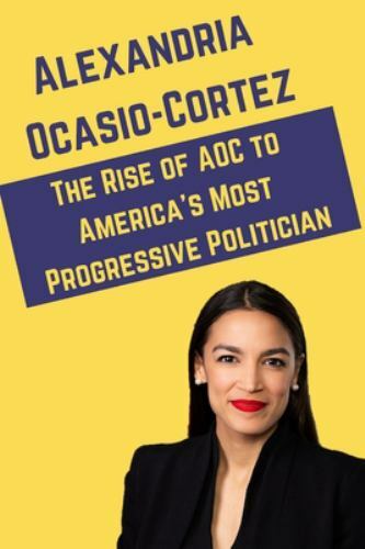 Alexandria Ocasio-Cortez : The Rise of AOC to America's Most ...