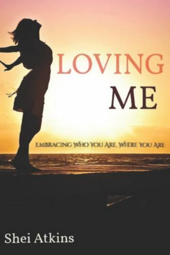 Loving Me : Embracing Who You Are, Where You Are by Shei Atkins (2019 ...