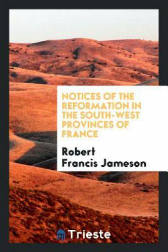 Notices of the Reformation in the South-West Provinces of France by ...