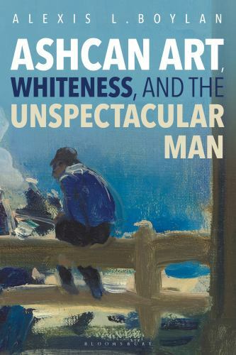 Ashcan Art, Whiteness, and the Unspectacular Man by Alexis L. Boylan ...