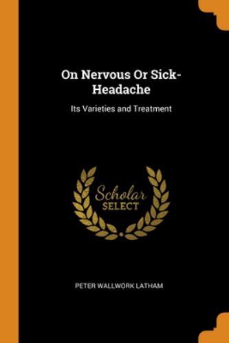 On Nervous or Sick-Headache : Its Varieties and Treatment by Peter ...