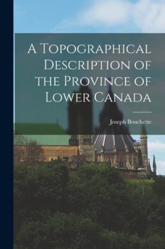 Topographical Description of the Province of Lower Canada by Joseph ...