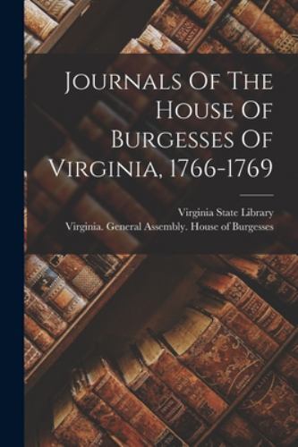Journals of the House of Burgesses of Virginia, 1766-1769 by Virginia ...