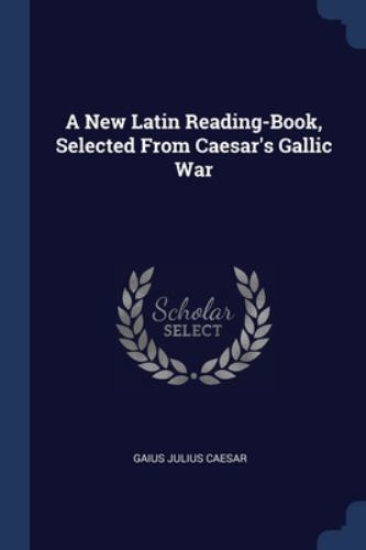 New Latin Reading-Book, Selected from Caesar's Gallic War by Gaius ...