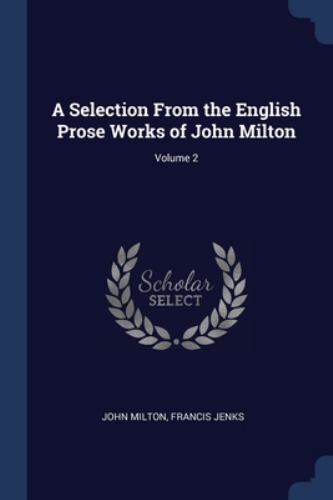Selection from the English Prose Works of John Milton; Volume 2 by John Milton and Francis Jenks ...