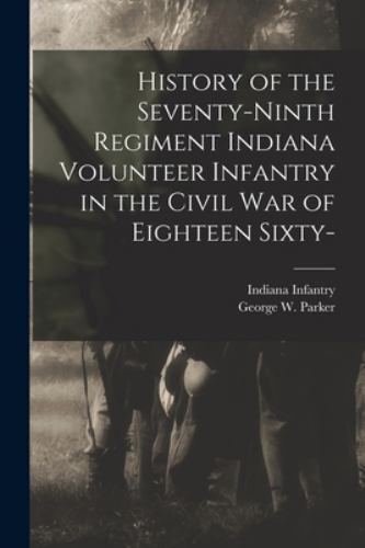 History of the Seventy-Ninth Regiment Indiana Volunteer Infantry in the ...