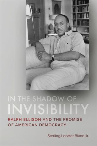 In the Shadow of Invisibility : Ralph Ellison and the Promise of ...