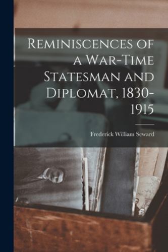 Reminiscences of a War-Time Statesman and Diplomat, 1830-1915 by Seward ...