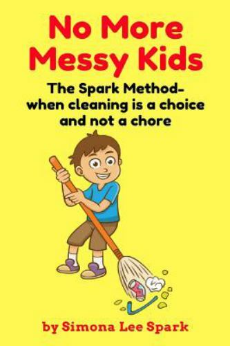 No More Messy Kids : The Spark Method- When Cleaning Is a Choice and Not a Chore by Simona Spark ...