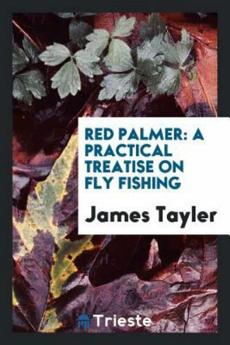 Red Palmer : A Practical Treatise on Fly Fishing by James Tayler (2017 ...