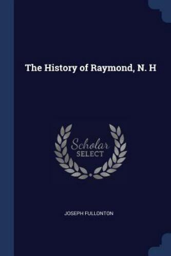 History of Raymond, N. H by Joseph Fullonton (2018, Trade Paperback ...