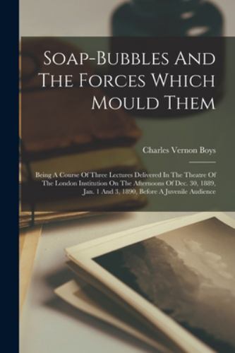Soap-Bubbles and the Forces Which Mould Them : Being a Course of Three ...