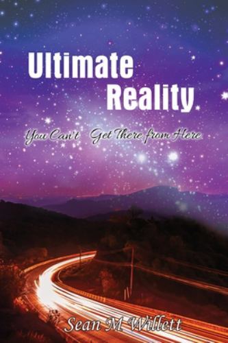 Ultimate Reality : You Can't Get There from Here by Sean Willett (2021 ...