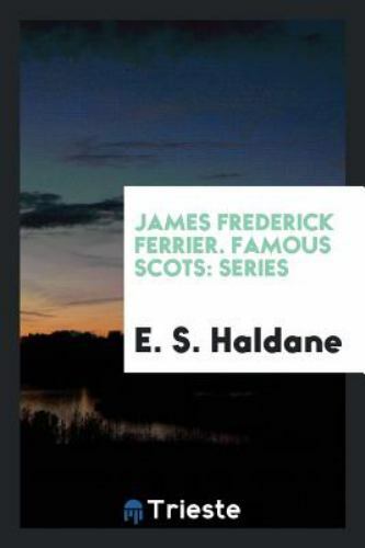 James Frederick Ferrier. Famous Scots : Series by E. S. Haldane (2017 ...