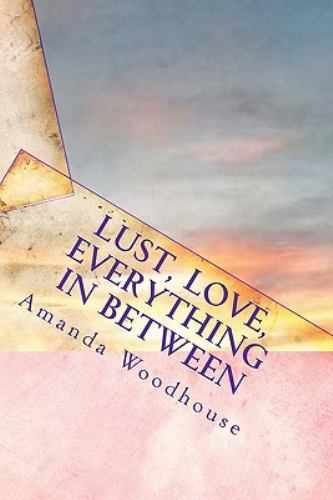 Lust, Love, Everything in Between by Amanda Woodhouse (2011, Trade ...
