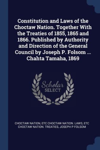 Constitution and Laws of the Choctaw Nation. Together with the Treaties ...