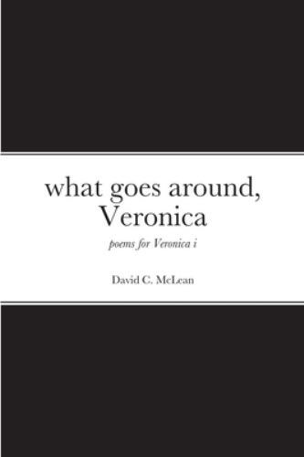 What Goes Around, Veronica : Poems for Veronica I by David C. McLean ...