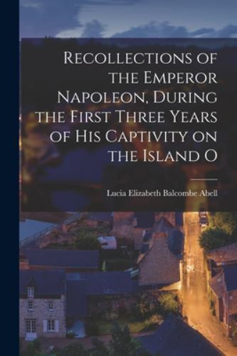 Recollections of the Emperor Napoleon, During the First Three Years of ...