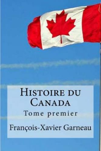 Histoire du Canada : Tome Premier by François-Xavier Garneau (2016 ...