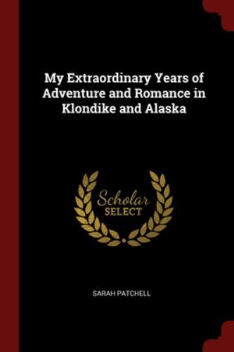 My Extraordinary Years of Adventure and Romance in Klondike and Alaska ...