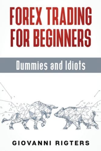 Forex Trading for Beginners, Dummies and Idiots by Giovanni Rigters ...