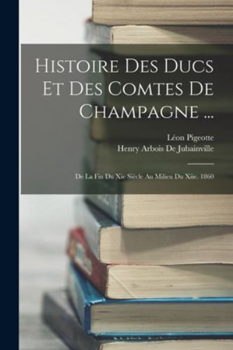 Histoire des Ducs et des Comtes de Champagne ... : De la Fin du Xie ...