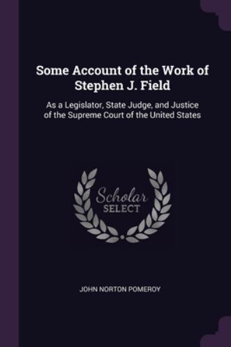 Some Account of the Work of Stephen J. Field : As a Legislator, State ...
