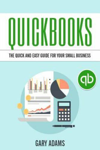 Quickbooks : The Quick and Easy Quickbooks Guide for Your Small ...