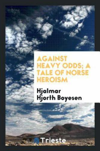 Against Heavy Odds; a Tale of Norse Heroism by Hjalmar Hjorth Boyesen ...