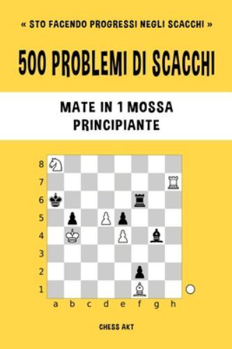 500 Problemi Di Scacchi, Mate in 1 Mossa, Principiante by Chess Akt ...