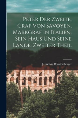 Peter der Zweite, Graf Von Savoyen, Markgraf in Italien, Sein Haus und Seine Lande, Zweiter ...