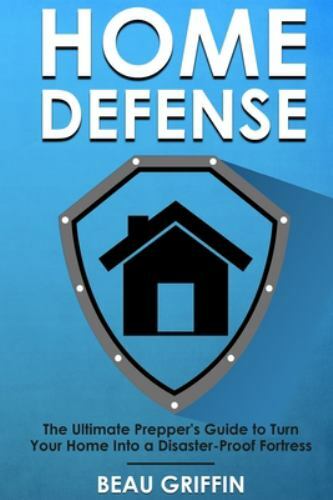 Home Defense: the Ultimate Prepper's Guide to Turn Your Home into a ...