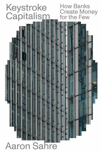 Keystroke Capitalism : How Banks Create Money for the Few by Aaron Sahr ...