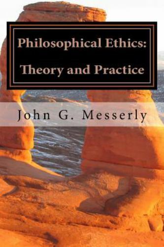 Philosophical Ethics : Theory and Practice by John G. Messerly (2015 ...