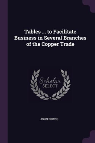 Tables ... to Facilitate Business in Several Branches of the Copper ...