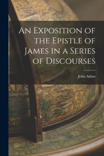 Exposition of the Epistle of James in a Series of Discourses by John ...