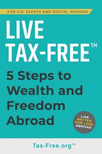 Live Tax-Free : Five-Steps to Wealth and Freedom Abroad. Join US Expats ...