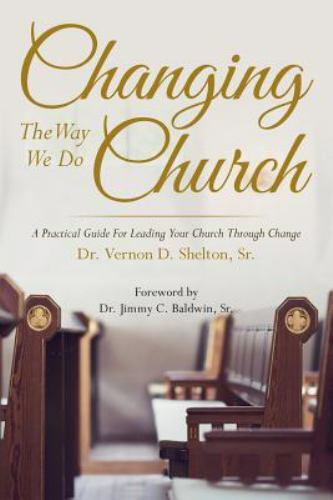 Changing the Way We Do Church : A Practical Guide for Leading Your Church Through Change by ...