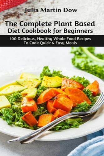 Complete Plant Based Diet Cookbook for Beginners : 100 Delicious ...