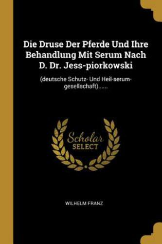 Die Druse der Pferde und Ihre Behandlung Mit Serum Nach D. Dr. Jess ...