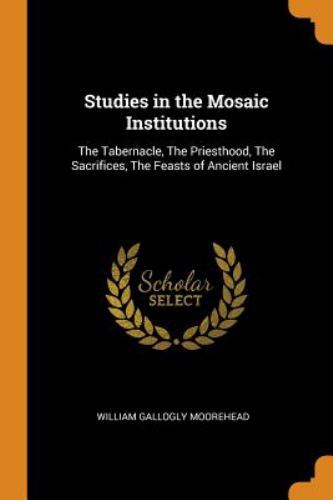 Studies in the Mosaic Institutions : The Tabernacle, the Priesthood ...